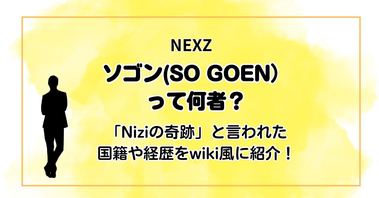 【2025最新】NEXZソゴンって何者？国籍や経歴をwiki風に紹介！ - Buzzium